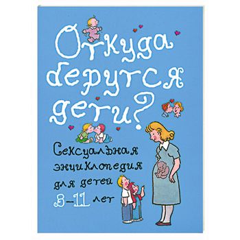 Откуда берутся дети? Сексуальная энциклопедия для детей 8-11 лет ...