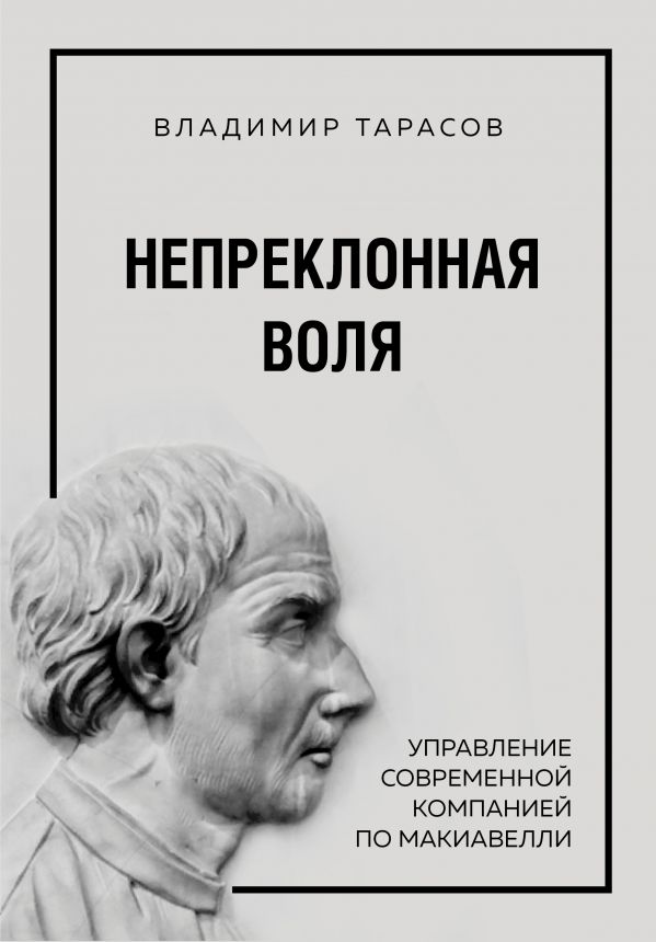 Непреклонная воля. Управление современной компанией по Макиавелли ...